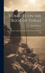 Homilies on the Book of Tobias: or, a Familiar Explication of the ...