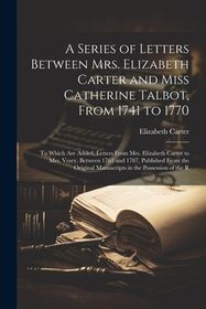 A Series of Letters Between Mrs. Elizabeth Carter and Miss Catherine ...