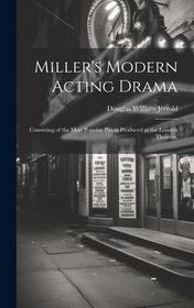 Miller's Modern Acting Drama: Consisting of the Most Popular Pieces ...