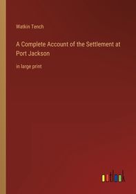 A Complete Account of the Settlement at Port Jackson: in large print ...