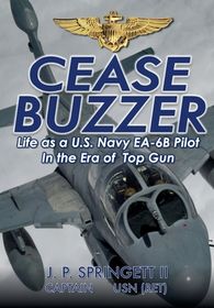 Cease Buzzer!: Life as a U.S. Navy EA-6B Pilot in the Era of Top Gun ...