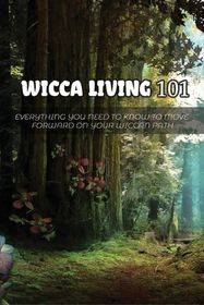 Wicca Living 101: Everything You Need To Know To Move Forward On Your ...