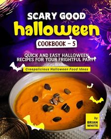 Scary Good Halloween Cookbook - 5: Quick and Easy Halloween Recipes for ...