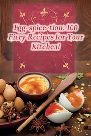 Egg-spice-tion: 100 Fiery Recipes for Your Kitchen! | Shop Today. Get ...
