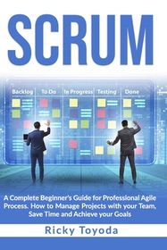 Scrum: A Complete Beginner's Guide for Professional Agile Process. How ...