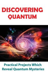 Discovering Quantum: Practical Projects Which Reveal Quantum Mysteries ...