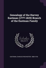 Genealogy of the Harvey Eastman (1777-1829) Branch of the Eastman ...