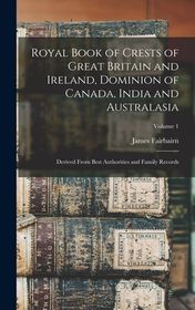 Royal Book of Crests of Great Britain and Ireland, Dominion of Canada, India and Australasia ...