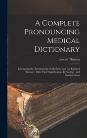 A Complete Pronouncing Medical Dictionary: Embracing the Terminology of ...