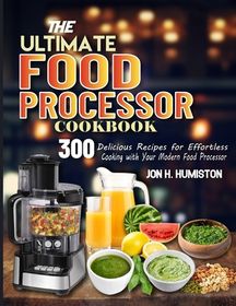 The Ultimate Food Processor Cookbook: 300 Delicious Recipes for ...