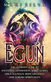 Egun: The Ultimate Guide to Ancestral Veneration, Spirit Guides, Odun ...