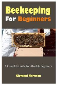Beekeeping For Beginners: A Complete Guide For Absolute Beginners | Buy ...