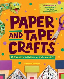 Paper and Tape Crafts: 28 Inventive Activities for Kids Ages 8-12 ...