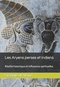 Les Aryens perses et indiens: R?alit? historique et influences ...