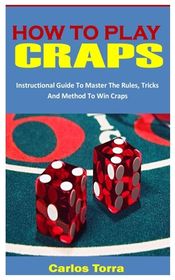 How to Play Craps: Instructional Guide To Master The Rules, Tricks And ...