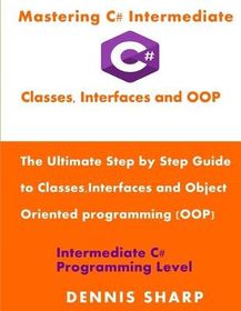Mastering C# Intermediate: Classes, Interfaces and OOP: The ultimate, Step by Step Guide to ...