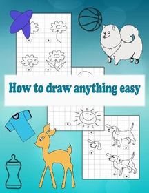 how to draw anything easy: The Step-by-Step Way to Draw anything for ...
