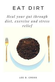 Eat Dirt: Heal your gut through diet, exercise and stress relief | Buy ...