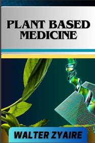 Plant Based Medicine: A Complete Guide For Addressing Challenges And ...