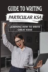Guide To Writing Particular KSA: Learning How To Write Great KSAs ...