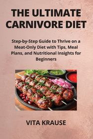 The Ultimate Carnivore Diet: Step-by-Step Guide to Thrive on a Meat ...