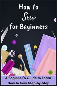 How to Sew for Beginners - A Beginner's Guide to Learn How to Sew Step ...