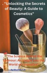 . "Unlocking the Secrets of Beauty: A Guide to Cosmetics" "The Science ...