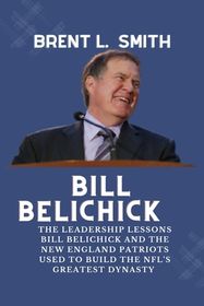 Bill Belichick: The Leadership Lessons Bill Belichick and the New ...