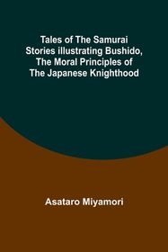 Tales of the Samurai Stories Illustrating Bushido, the Moral Principles ...