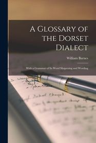 A Glossary of the Dorset Dialect: With a Grammar of Its Word Shapening ...