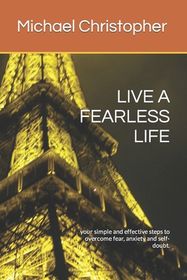 Live a Fearless Life: your simple and effective steps to overcome fear ...