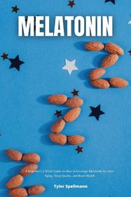 Melatonin: A Beginner's 3-Week Guide on How to Leverage Melatonin for ...