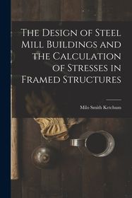 The Design of Steel Mill Buildings and the Calculation of Stresses in ...