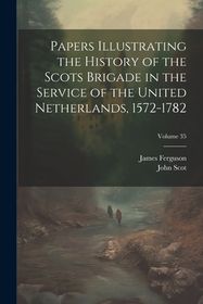Papers Illustrating the History of the Scots Brigade in the Service of ...
