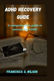 ADHD Recovery Guide: A comprehensive guide to recovering from ADHD ...