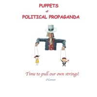 Puppets of Political Propaganda: Time to Pull Our Own Strings | Buy ...