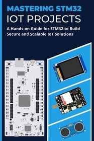 Mastering Stm32 Iot Projects: A Hands-on Guide for STM32 to Build Secure and Scalable IoT ...