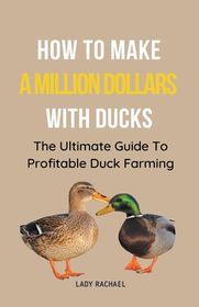 How To Make A Million Dollars With Ducks: The Ultimate Guide To Profitable Duck Farming | Shop ...