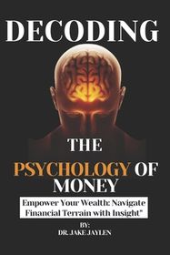 Decoding Psychology Money: Empower Your Wealth: Navigate Financial ...