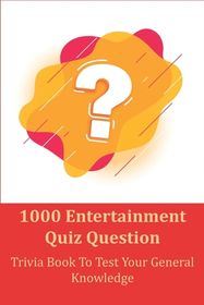 1000 Entertainment Quiz Question - Trivia Book To Test Your General ...