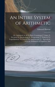 An Intire System of Arithmetic: Or, Arithmetic in All Its Parts: Containing I. Vulgar; Ii ...