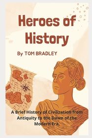 Heroes of History: А Brief History of Civilizаtion from Аntiquity to ...
