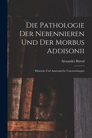 Die Pathologie der Nebennieren und der Morbus Addisonii: Klinische und ...
