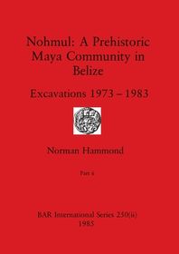 Nohmul-A Prehistoric Maya Community in Belize, Part ii: Excavations ...