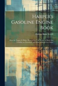 Harper's Gasoline Engine Book: How the Engine Is Made, How to Use It at ...