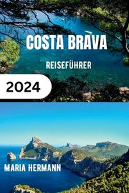 Costa Brava Reisef hrer 2024: Entdecken Sie die Juwelen und die ...