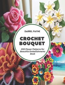 Crochet Bouquet: 200 Flower Patterns for Beautiful Embellishments Book ...