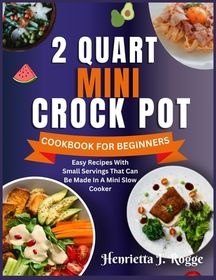 2 Quart Mini Crock Pot Cookbook for Beginners: Easy Recipes With Small ...