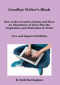 Goodbye Writer's Block: How to Be a Creative Genius and Have an Abundance of Ideas Plus the ...