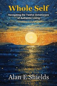 Whole Self Navigating The Twelve Dimensions Of Authentic Living